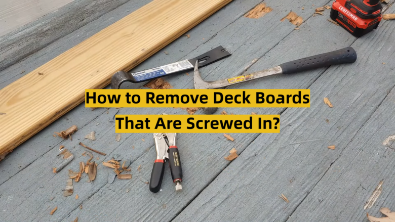 How to Remove Deck Boards That Are Screwed In? - ToolsProfy